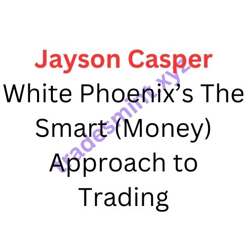 Jayson Casper – White Phoenix’s The Smart (Money) Approach to Trading ...